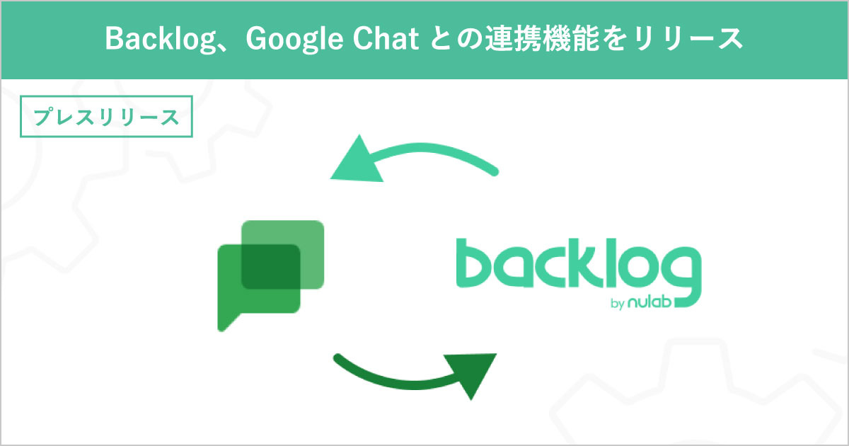 Backlog、Google Chatとの連携機能をリリース | プレスリリース | 株式会社ヌーラボ(Nulab inc.)
