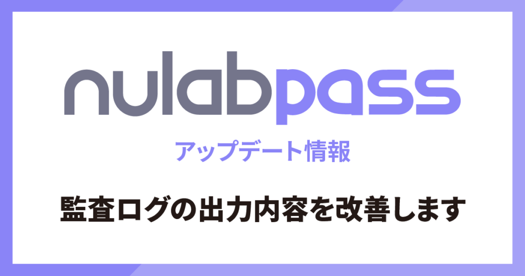 Nulab Passの監査ログの出力内容を改善します | 株式会社ヌーラボ(Nulab inc.)